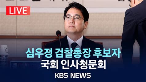 Live 심우정 검찰총장 후보자 국회 인사청문회2024년 9월 3일화kbs Youtube