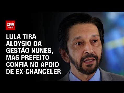 Lula Tira Aloysio Da Gestão Nunes Mas Prefeito Confia No Apoio De Ex