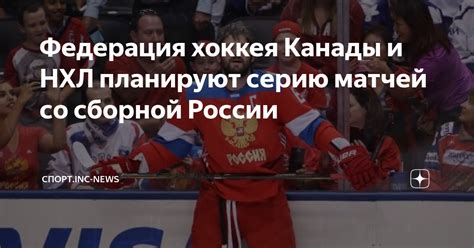 Федерация хоккея Канады и НХЛ планируют серию матчей со сборной России