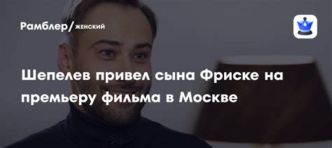 Дмитрий Шепелев привел сына Жанны Фриске на премьеру фильма в Москве Рамблер женский