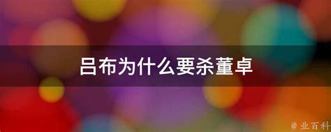 吕布为什么要杀董卓 业百科