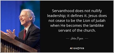 John Piper Quote Servanthood Does Not Nullify Leadership It Defines