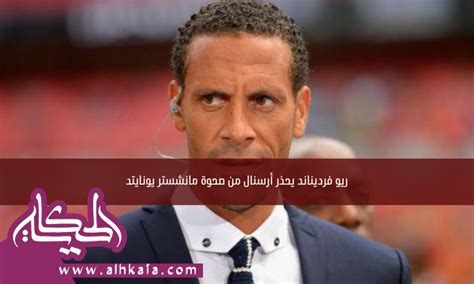 ريو فرديناند يحذر أرسنال من صحوة مانشستر يونايتد مجلة الحكاية