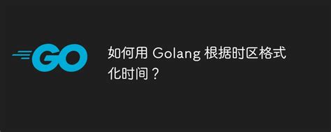 如何用 golang 根據時區格式化時間？ golang php中文網