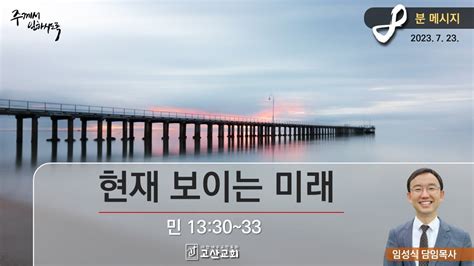고산교회 8분 메시지 ㅣ23 0723ㅣ현재 보이는 미래 민 1330~33ㅣ임성식 목사 Youtube