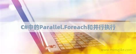 C中的parallelforeach和并行执行 密码极客