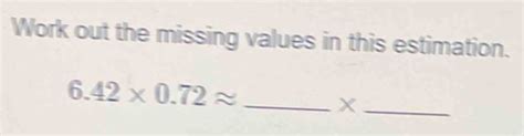 Solved Work Out The Missing Values In This Estimation Approx X Math