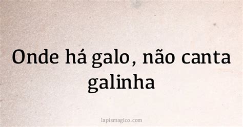 Onde Há Galo Não Canta Galinha Qual O Significado