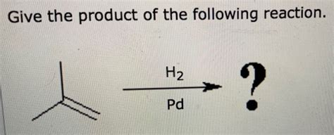 Solved Give The Major Product Of The Following Reaction H2