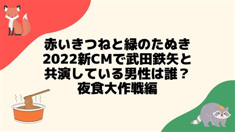 赤いきつねと緑のたぬき2022新cmで武田鉄矢と共演している男性は誰？夜食大作戦編 Cmめも