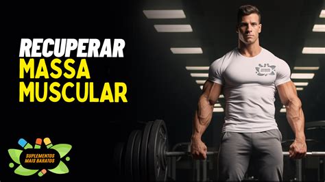 Recupere sua massa muscular essas estratégias eficientes Suplementos Brasil
