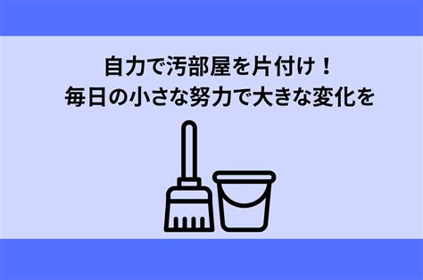 自力で汚部屋を片付け！毎日の小さな努力で大きな変化を｜愛知、名古屋でゴミ屋敷清掃・特殊清掃ならこころテラス東海