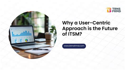 Why A User Centric Approach Is The Future Of Itsm