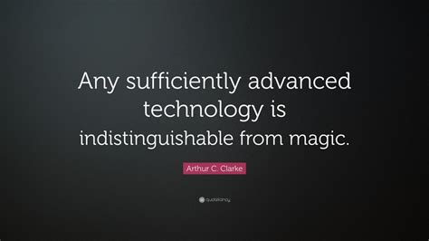Arthur C Clarke Quote “any Sufficiently Advanced Technology Is Indistinguishable From Magic ”