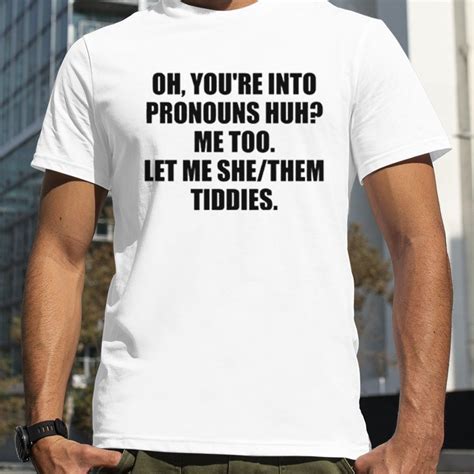 Oh Youre Into Pronouns Huh Me Too Let Me She Them 2023 Shirt Teeducks