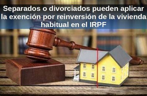 Separados o divorciados pueden aplicar la exención por reinversión de la vivienda habitual en el