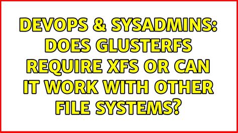 devops and sysadmins does glusterfs require xfs or can it work with