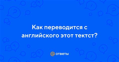 Ответы Mail Как переводится с английского этот тектст