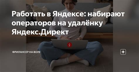 Работать в Яндексе набирают операторов на удалёнку Яндекс Директ Фрилансер на воле Дзен