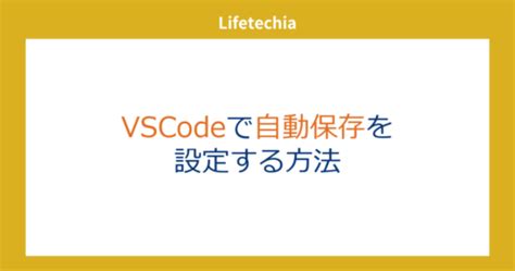 Vscodeで自動保存を設定する方法 Lifetechia