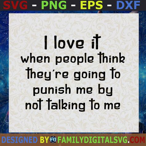 I Love It When People Think They Are Going To Punish Me By Not Talking
