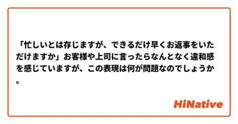 「忙しいとは存じますが、できるだけ早くお返事をいただけますか」お客様や上司に言ったらなんとなく違和感を感じていますが、この表現は何が問題なの