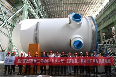 海南昌江3号机组华龙一号反应堆压力容器出厂验收圆满完成 中国能源产业发展网