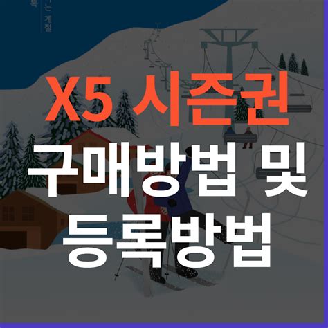 2324 국내 스키장 5곳 무제한 이용가능한 X5 시즌권 구매방법 및 등록방법용평하이원웰리힐리엘리시안강촌에덴밸리