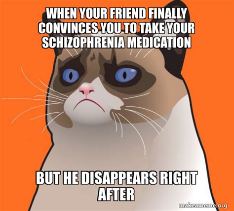 When Your Friend Finally Convinces You To Take Your Schizophrenia
