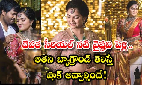 దేవత సీరియల్ నటి వైష్ణవి పెళ్లి అతని బ్యాగ్రౌండ్ తెలిస్తే షాక్ అవ్వాల్సిందే