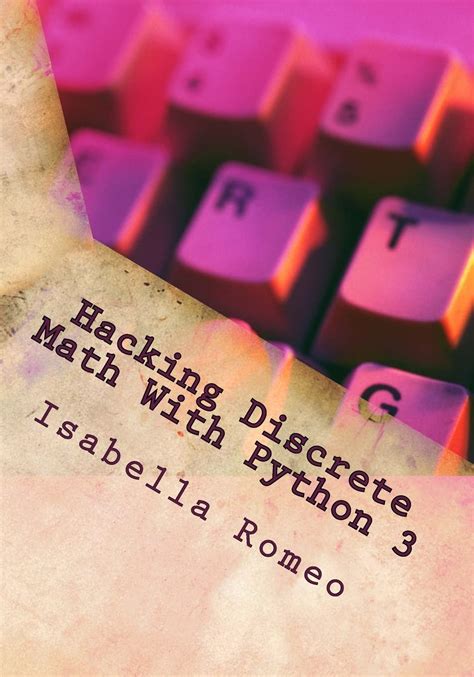 Hacking Discrete Math With Python 3 Romeo Isabella 9781720405979 Books