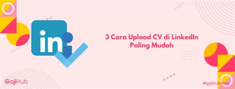 3 Cara Upload CV Di LinkedIn Paling Mudah Gajihub