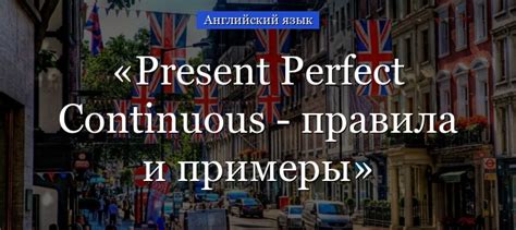 Present Perfect Continuous правила и примеры когда употреблять