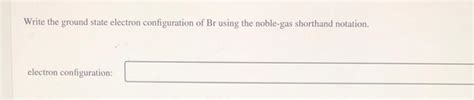 Solved Write The Ground State Electron Configuration Of Br