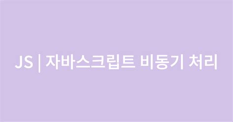 Js 자바스크립트의 비동기 처리