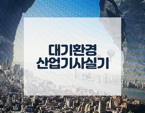 대기환경산업기사 실기 합격 이끈 학습 방법 공유 네이버 블로그