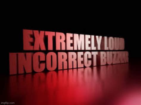 Extremely Loud Incorrect Buzzer Imgflip