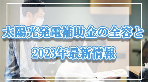 太陽光発電補助金の全容と2023年最新情報 ｜ 太陽光発電・蓄電池のブログ｜エコヤネ
