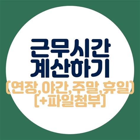 근무시간 자동 계산 엑셀 파일 만들기 연장 야간 주말 근로시간 완벽 정리 네이버 블로그