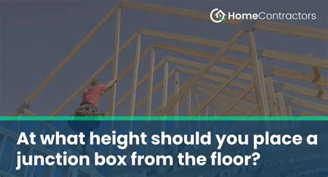 At What Height Should You Place A Junction Box From The Floor