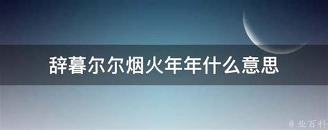 辞暮尔尔烟火年年什么意思 业百科