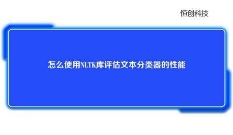 怎么使用nltk库评估文本分类器的性能技术资讯 恒创科技