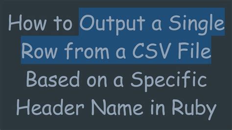 How To Output A Single Row From A Csv File Based On A Specific Header Name In Ruby Youtube