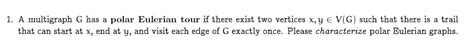 Solved 1 A Multigraph G Has A Polar Eulerian Tour If There