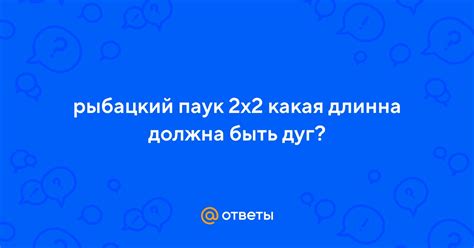Ответы Mail: рыбацкий паук 2x2 какая длинна должна быть дуг?