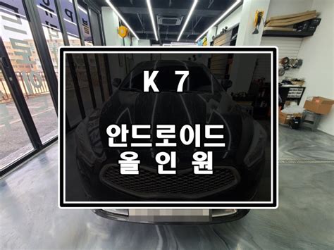 안양 군포 더 뉴 K7 안드로이드 올인원 카나로 X Plus 장착 Hcarlab 네이버 블로그