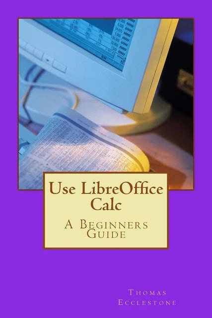 USE LIBREOFFICE CALC A Beginners Guide By Thomas Ecclestone English Paperback