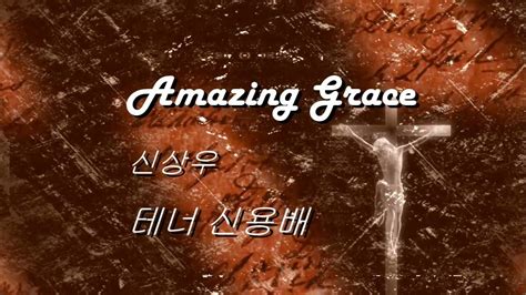 Amazing Grace 신상우곡 나 같은 죄인 살리신 찬송가 편곡 테너특송 신용배 회개 은혜 인도 Youtube
