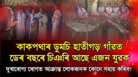 কাকপথাৰ ডুমচি হাতীগড় গাঁৱত ডেৰ বছৰে চিঞৰি আছে এজন যুৱক ৷ Youtube