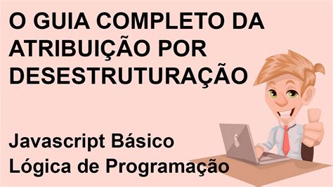 o guia completo da atribuição por desestruturação javascript básico e